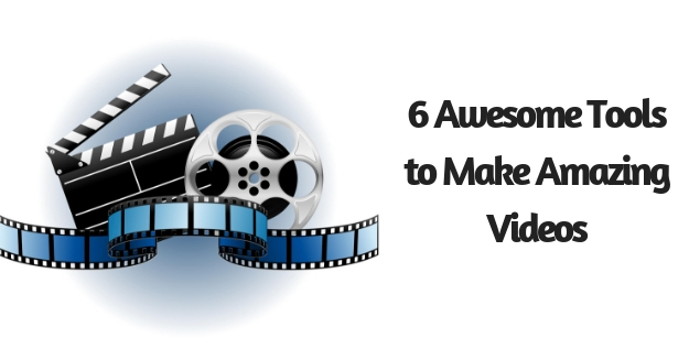 6 Awesome Tools to Make Amazing Videos