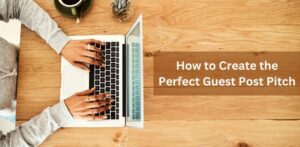 How to Create the Perfect Guest Post Pitch